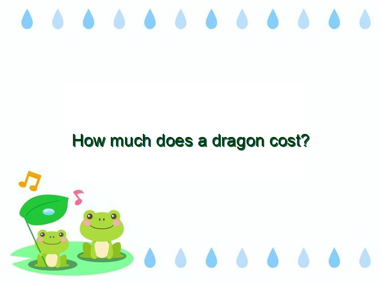 How much does a dragon cost? - Vital Frog